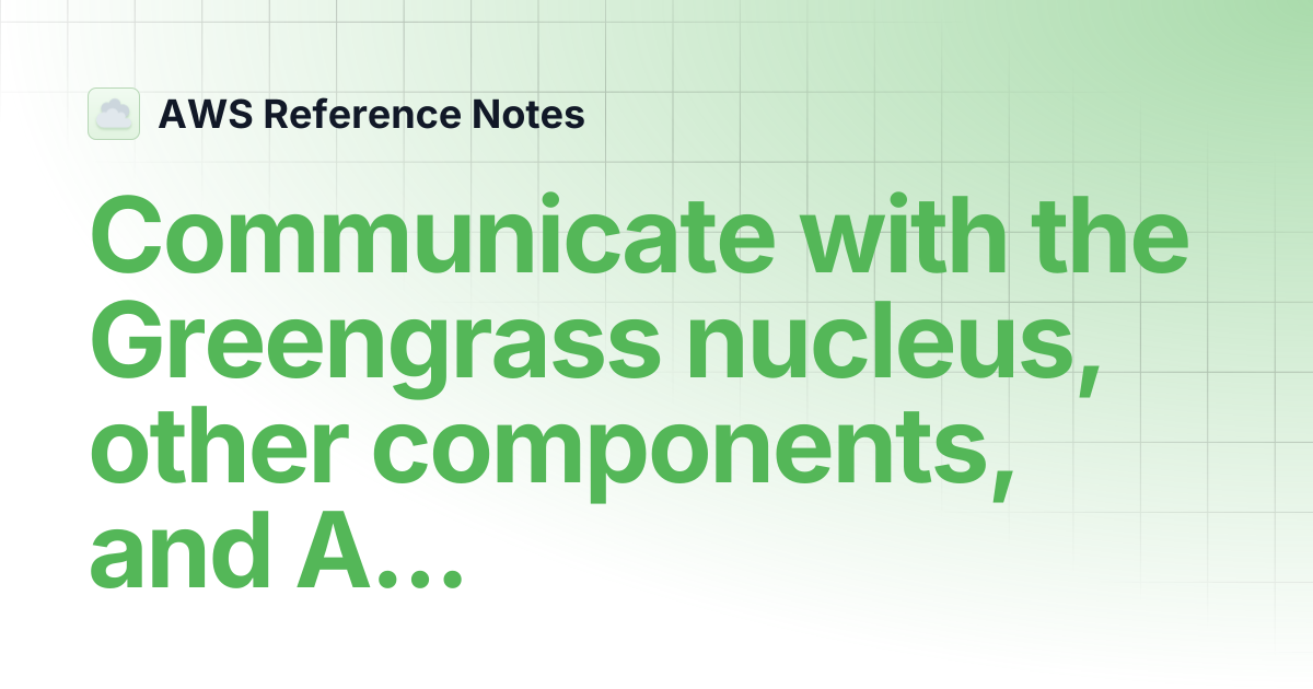 Communicate with the Greengrass nucleus, other components, and AWS IoT ...