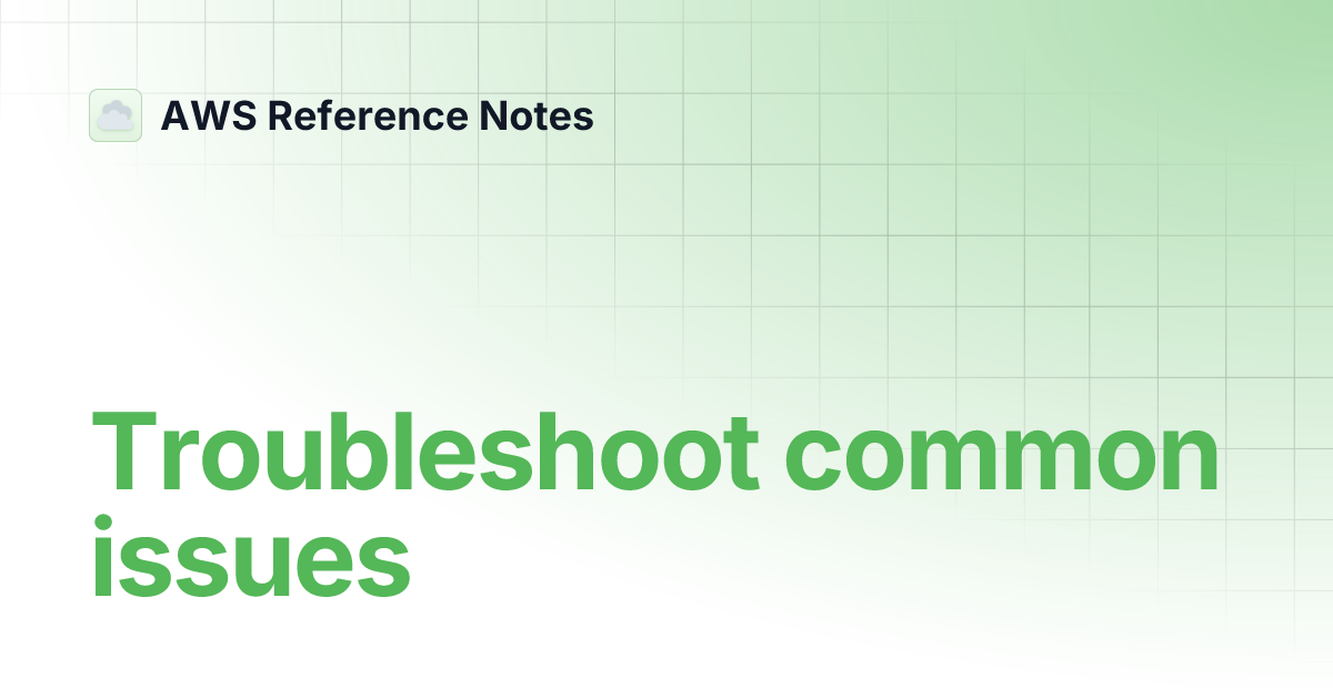 Troubleshoot common issues | AWS Reference Notes